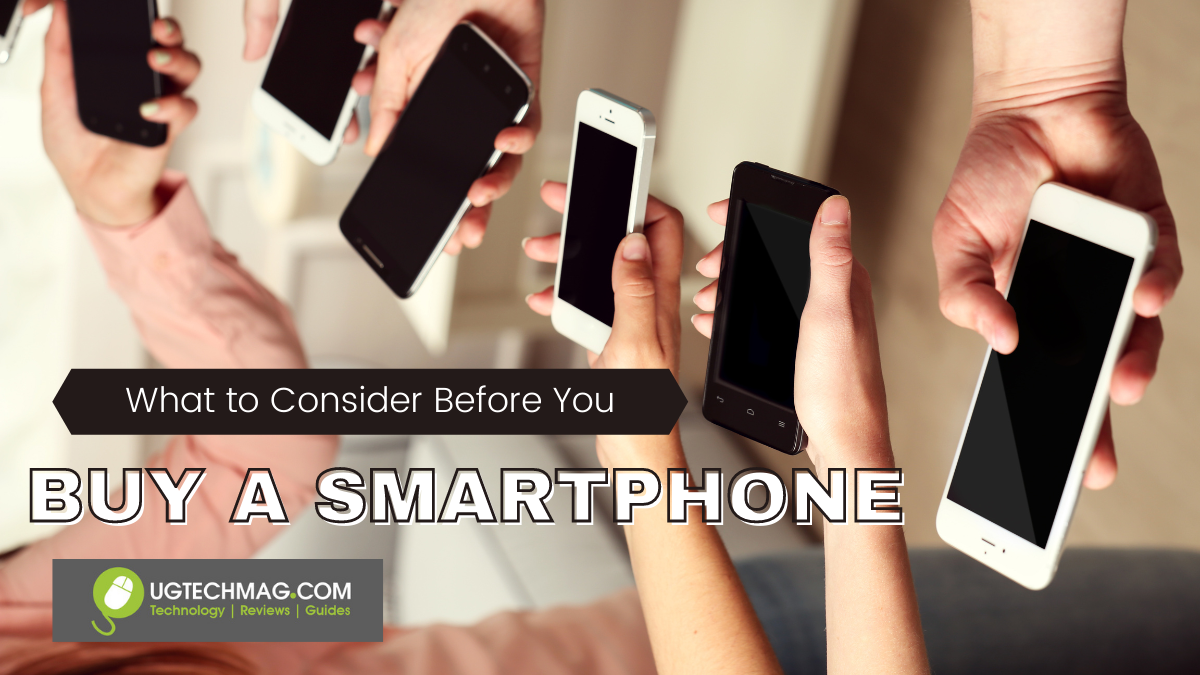 What to Consider Before You Buy a Smartphone - Ug Tech Mag